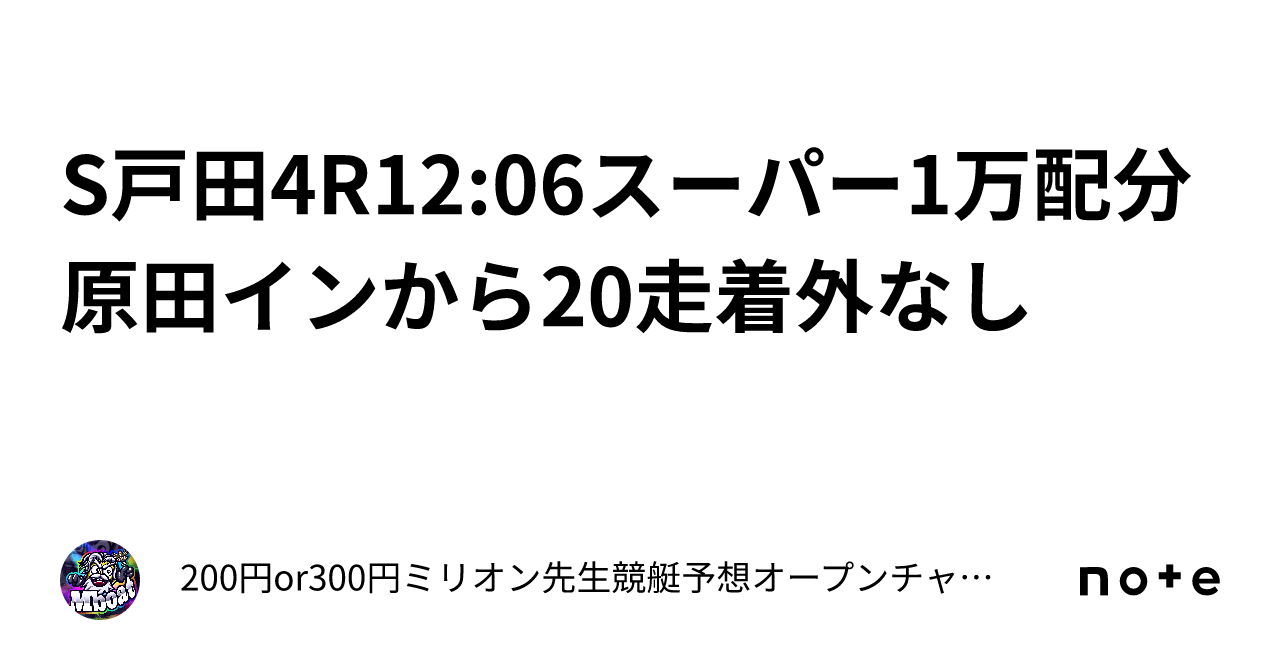 S📙戸田4R12:06📙スーパー🌈1万配分原田インから20走着外なし｜🚤200円or300円ミリオン先生競艇予想🚤オープンチャットあり