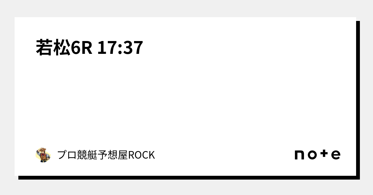 若松6R 17:37｜🏴‍☠️🕶️プロ競艇予想屋ROCK🕶️🏴‍☠️