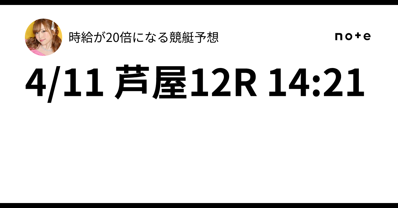 4/11 芦屋12R 14:21｜時給が20倍になる🌈競艇予想