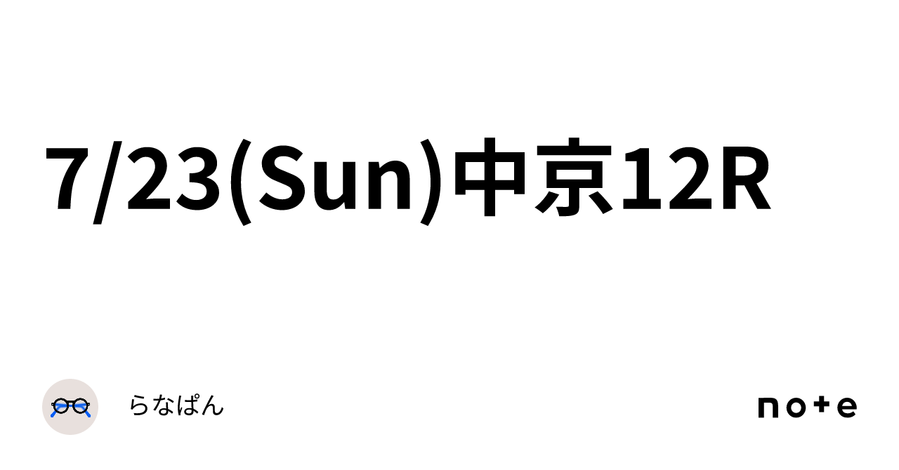7/23(Sun)中京12R｜らなぱん