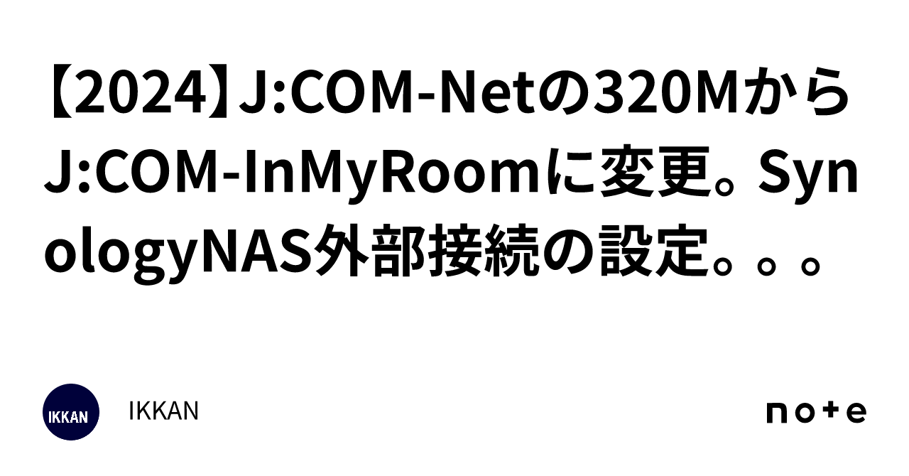 【2024】J:COM-Netの320MからJ:COM-InMyRoomに変更。SynologyNAS外部接続の設定。。。｜IKKAN