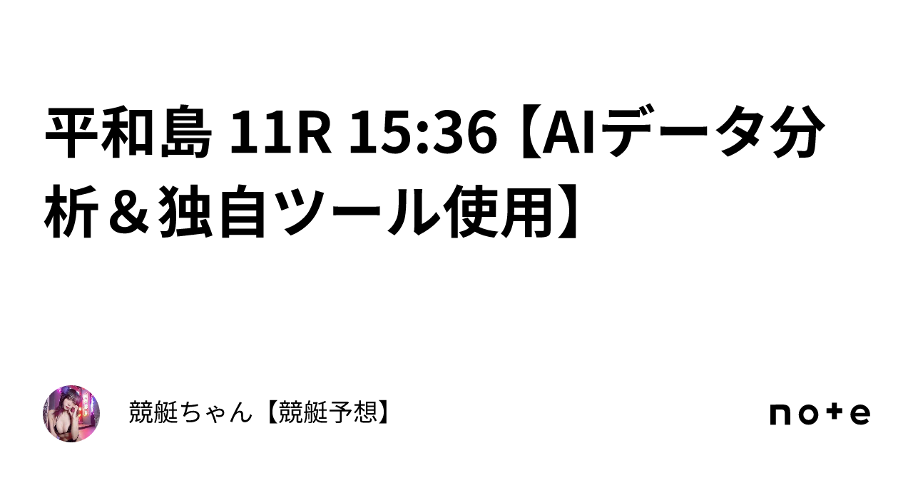 平和島 11R 15:36 【AIデータ分析＆独自ツール使用】｜競艇ちゃん【競艇予想】