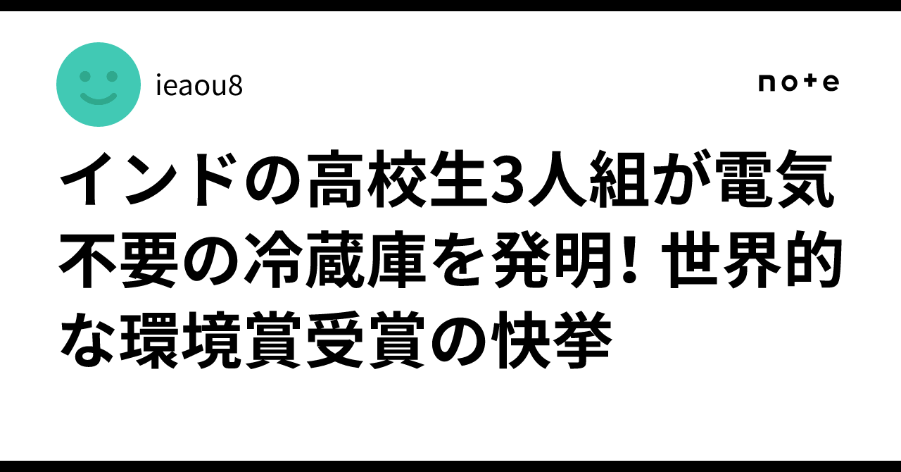 インドの高校生3人組が電気不要の冷蔵庫を発明！ 世界的な環境賞受賞の快挙｜ieaou8