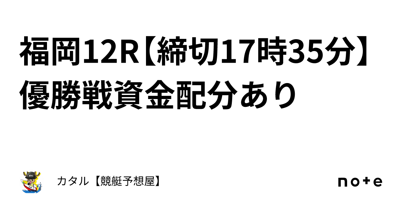 🔥🌐福岡12R【締切17時35分】🔥🌐優勝戦🔥🌐資金配分あり🔥｜カタル【競艇予想屋】
