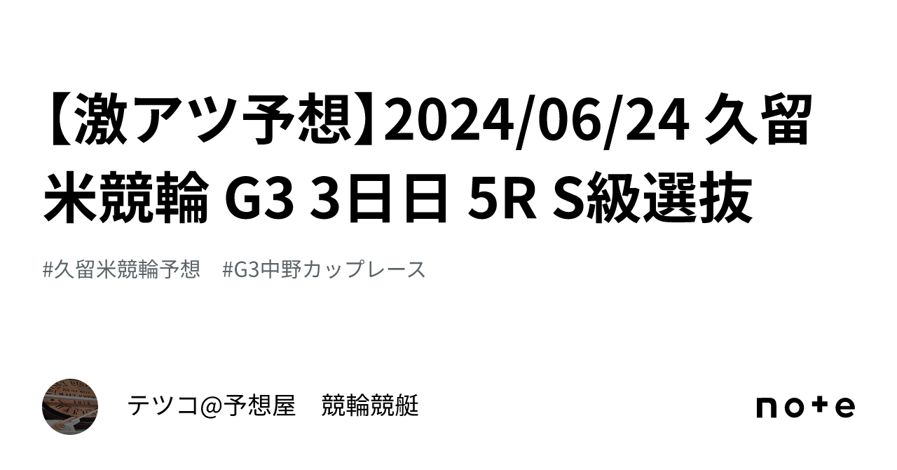 【🔥激アツ予想🔥】2024/06/24 久留米競輪 G3 3日日 5R S級選抜｜テツコ@予想屋 競輪🚴‍♀️競艇🚤