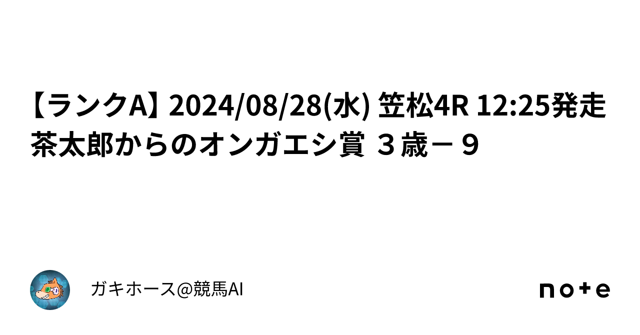 【ランクA】 2024/08/28(水) 笠松4R 12:25発走 茶太郎からのオンガエシ賞 3歳－9｜ガキホース@競馬AI