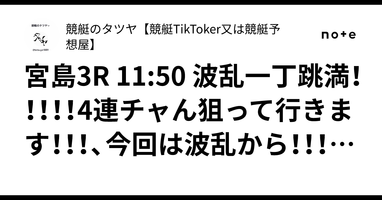 宮島3R 11:50 波乱一丁跳満！！！！！4連チャん狙って行きます！！！、今回は波乱から！！！恋万舟！！｜競艇のタツヤ【競艇TikToker又は競艇予想屋】