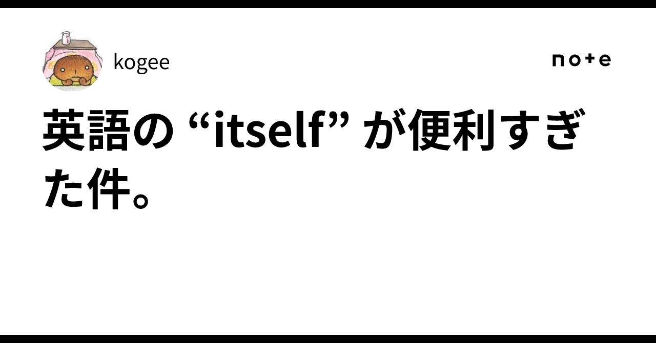 英語の “itself” が便利すぎた件。｜kogee