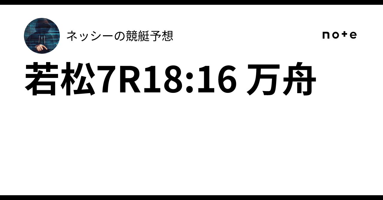 若松7R18:16 万舟㊗️｜ネッシーの競艇予想🚤