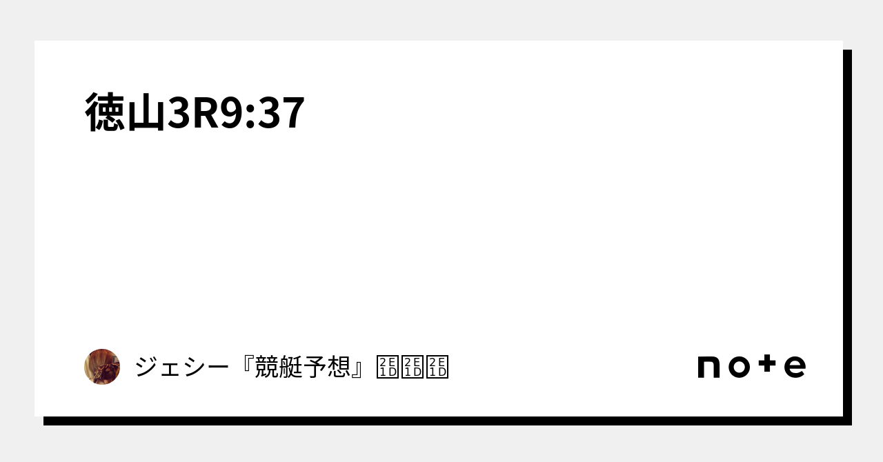 徳山3R9:37｜ジェシー『競艇予想』👒♥️⸝⸝⸝｜note