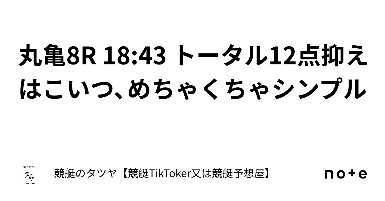 丸亀8R 18:43 トータル12点抑えはこいつ、めちゃくちゃシンプル｜競艇のタツヤ【競艇TikToker又は競艇予想屋】