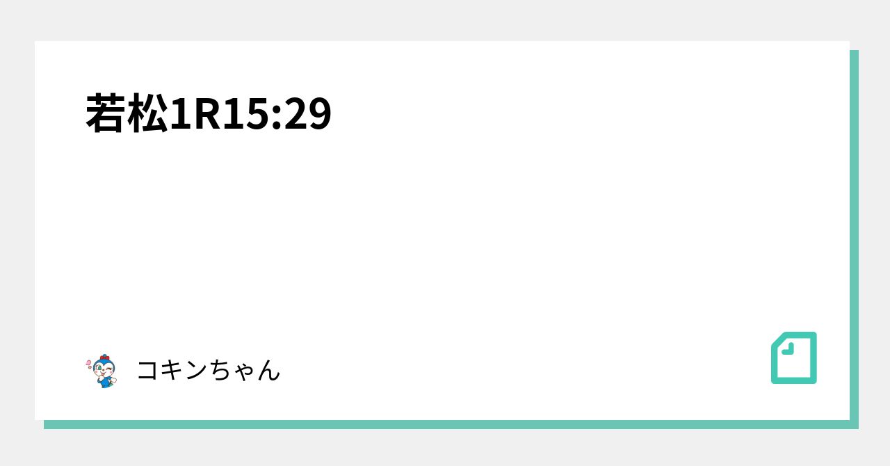 若松1R15:29｜コキンちゃん♥️