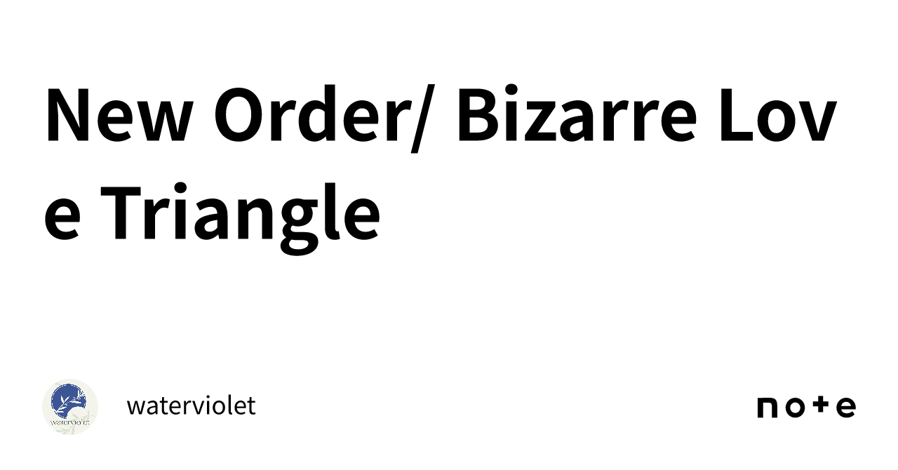 New Order/ Bizarre Love Triangle｜waterviolet