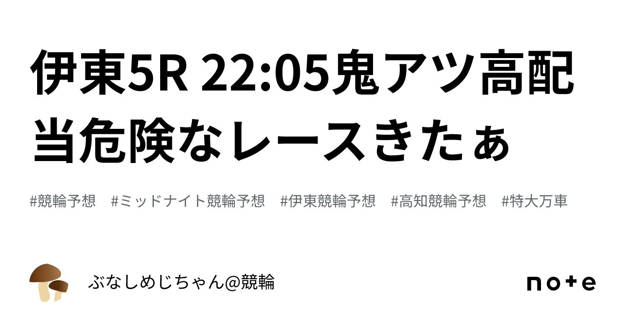 伊東5R 22:05🔥👹鬼アツ高配当危険なレースきたぁ👹🔥｜ぶなしめじちゃん@競輪