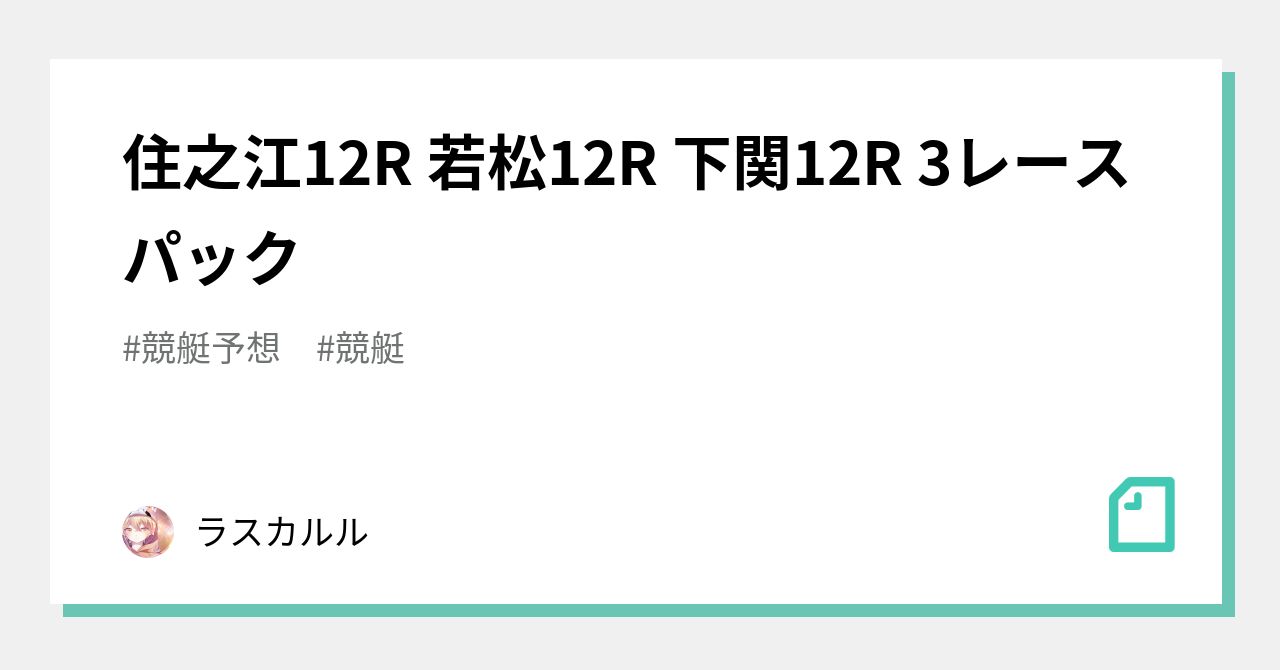 🔥住之江12R 若松12R 下関12R 3レースパック🔥｜ラスカルル｜note