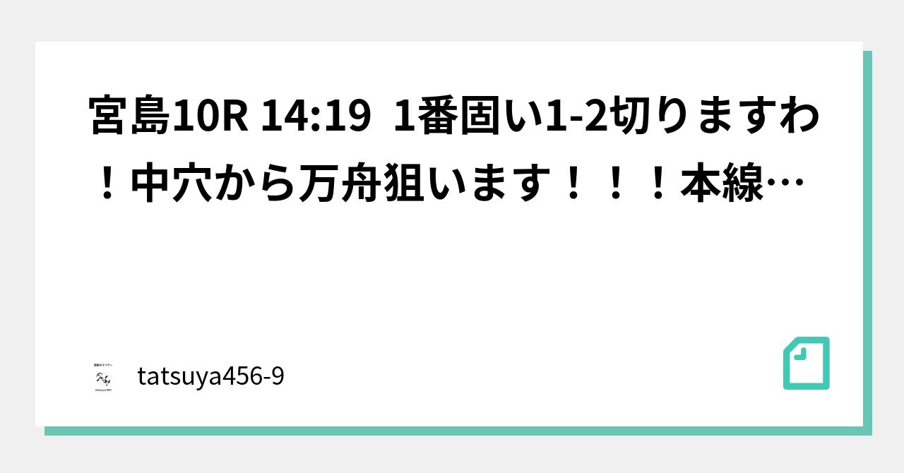 宮島10R 14:19 1番固い1-2切りますわ！中穴から万舟狙います！！！本線8点！！｜競艇のタツヤ【競艇TikToker又は競艇予想屋】