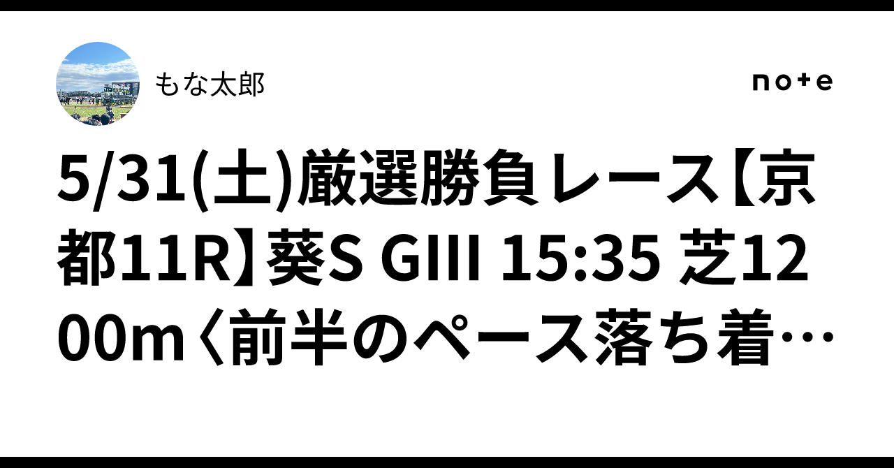 5/31(土)🏆厳選勝負レース🏆【京都11R】葵S GⅢ 15:35 芝1200m〈前半のペース落ち着く可能性高く前に行きたいこの馬には都合が良い・人気薄だが冷静に相手関係鑑みれば勝ち負けに ...
