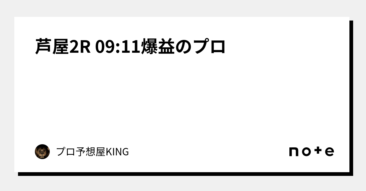 芦屋2R 09:11👑爆益のプロ👑｜プロ予想屋KING｜note