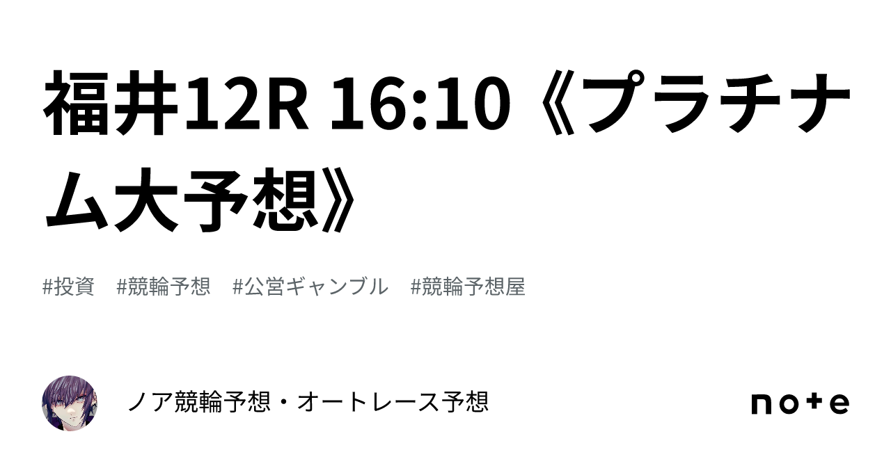福井12R 16:10 《プラチナム大予想》｜ ノア💎競輪予想・オートレース予想💎