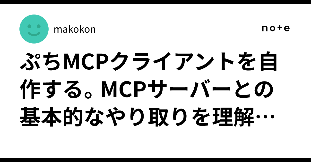 ぷちMCPクライアントを自作する。MCPサーバーとの基本的なやり取りを理解する｜makokon