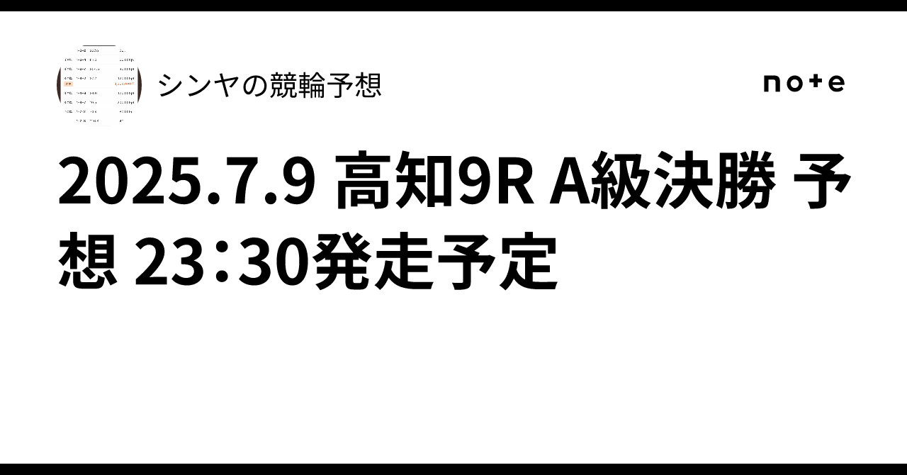 2025.7.9 高知9R A級決勝 予想 23：30発走予定｜シンヤの競輪予想