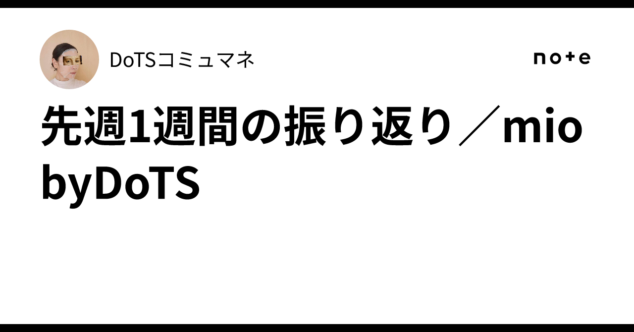 先週1週間の振り返り／miobyDoTS｜DoTSコミュマネ