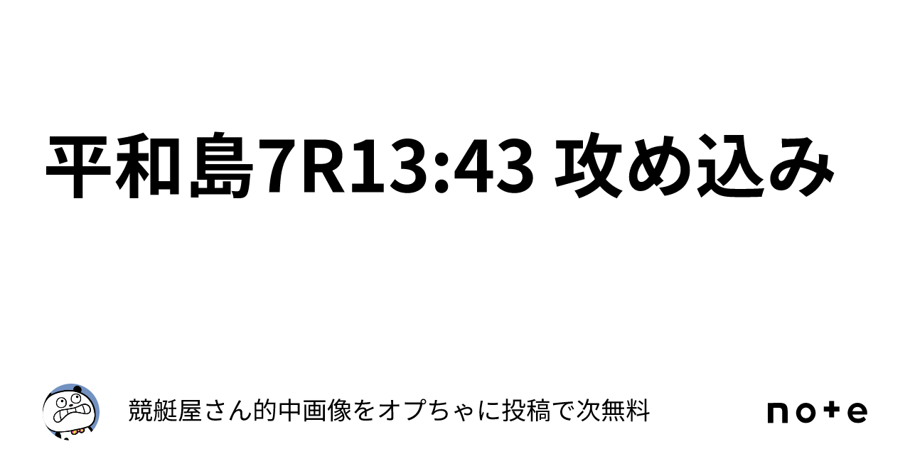 平和島7R13:43 攻め込み｜🐼競艇屋さん🐼的中画像をオプちゃに投稿で次無料