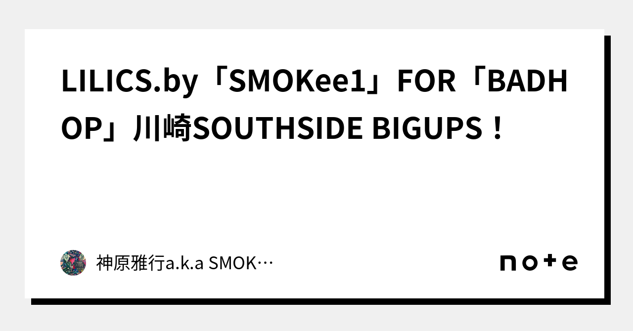 LILICS.by「SMOKee1」FOR「BADHOP」川崎SOUTHSIDE BIGUPS！｜神原雅行a.k.a SMOKEE ONE 獄中記 ー獄毒ー
