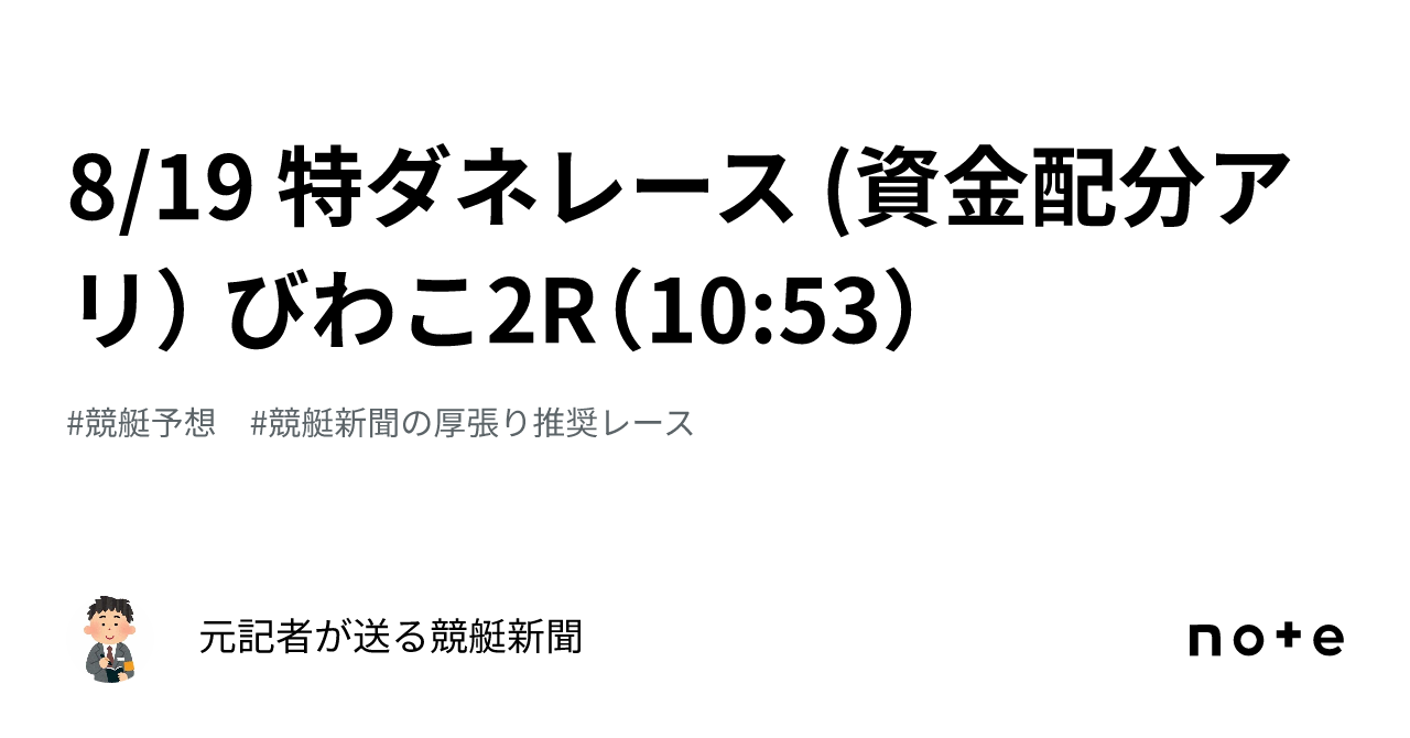 8/19 特ダネレース (資金配分アリ） びわこ2R（10:53）｜元記者が送る競艇新聞