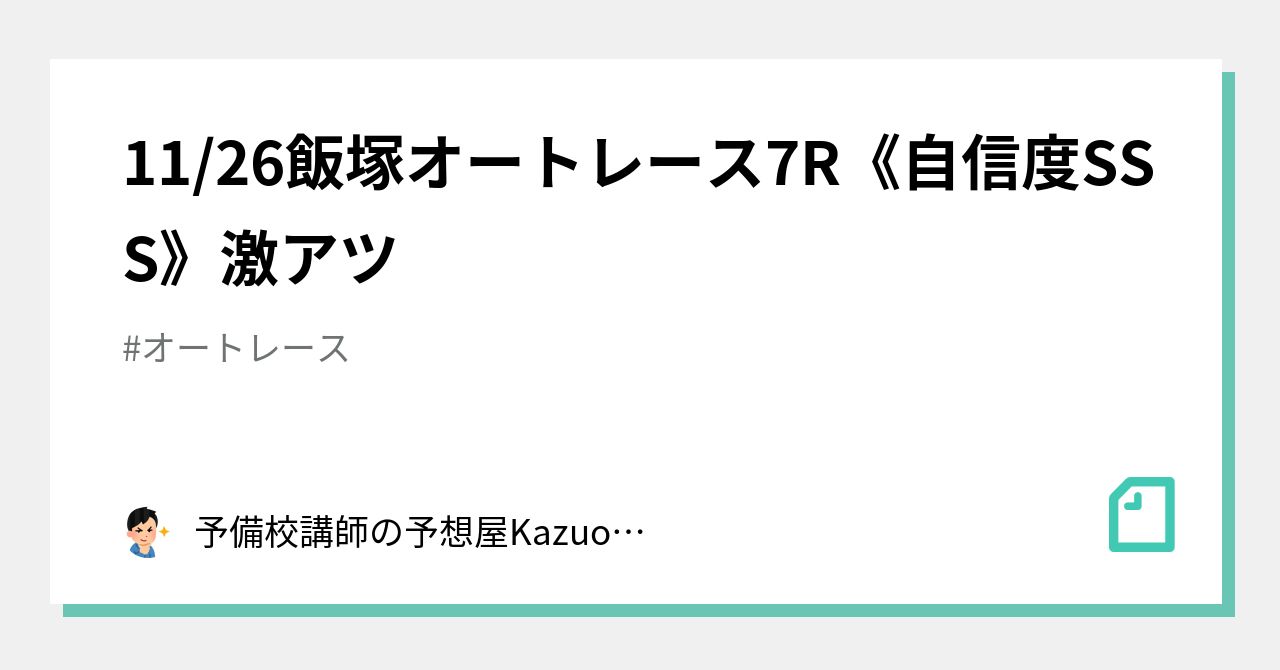11/26飯塚オートレース7R《自信度SSS》激アツ｜予備校講師の予想屋Kazuo@競馬・オートレース