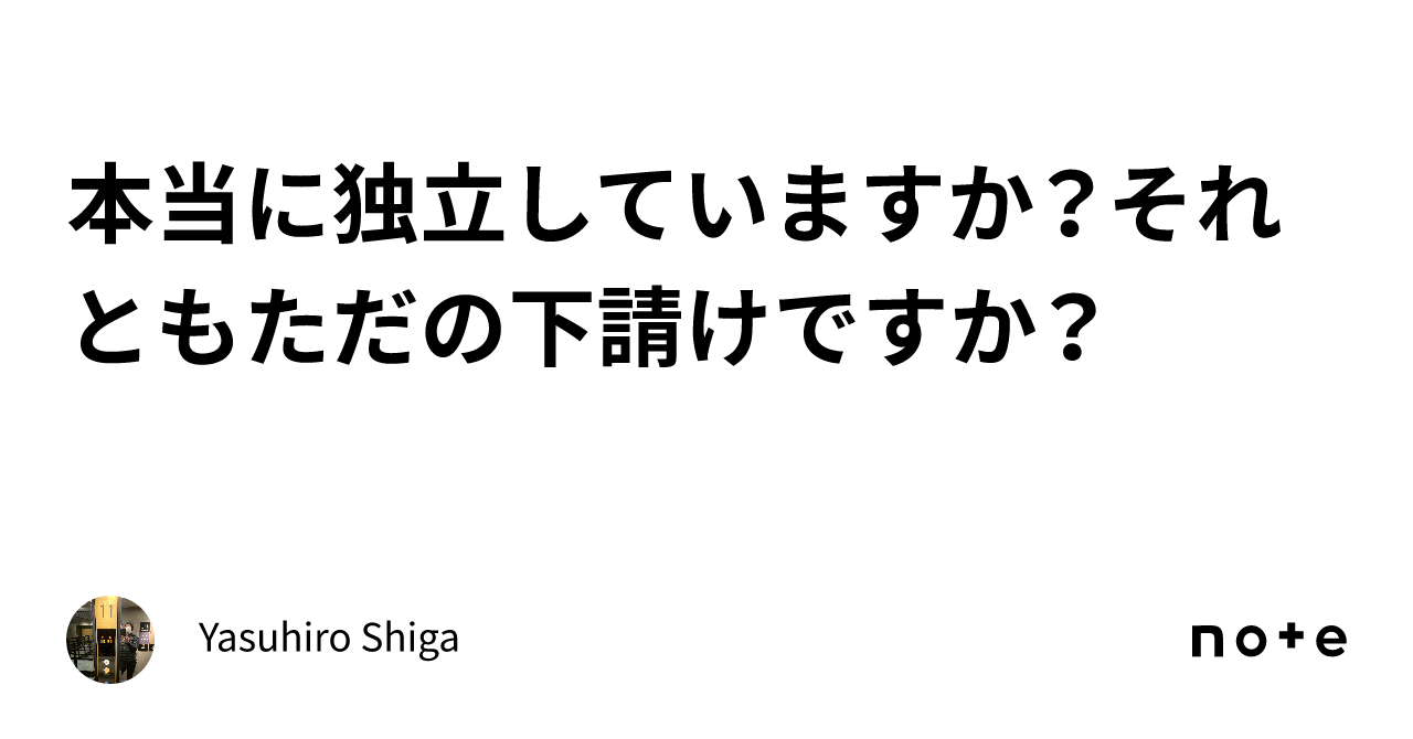 本当に独立していますか？それともただの下請けですか？｜Yasuhiro Shiga