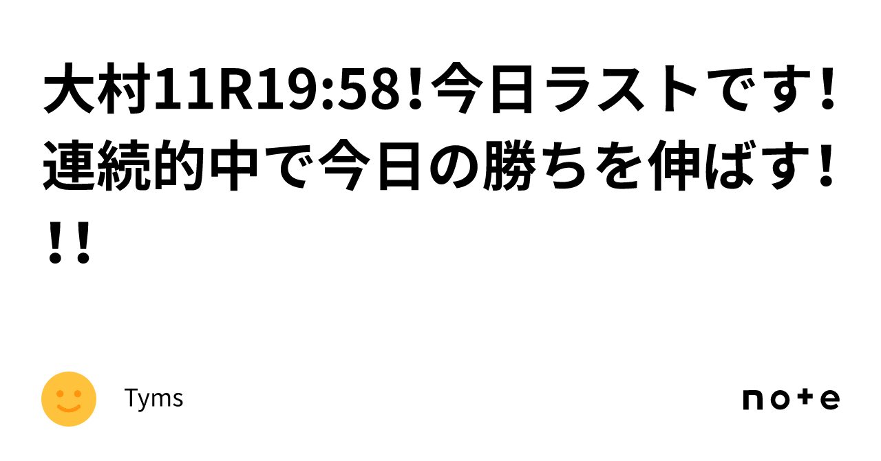 大村11R19:58！今日ラストです！連続的中で今日の勝ちを伸ばす！！！｜Tyms