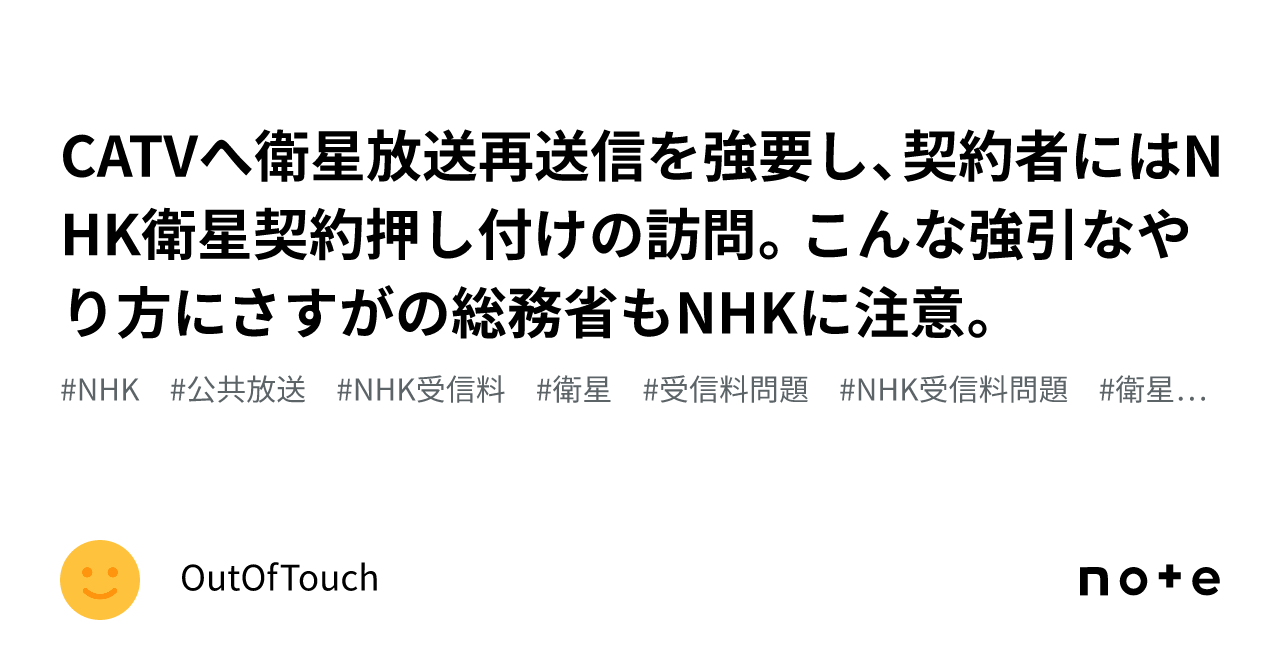 CATVへ衛星放送再送信を強要し、契約者にはNHK衛星契約押し付けの訪問。こんな強引なやり方にさすがの総務省もNHKに注意。｜OutOfTouch
