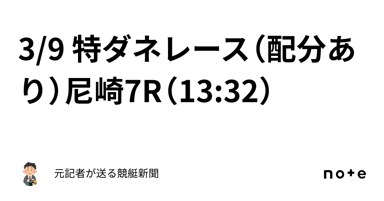 3/9 特ダネレース（配分あり）尼崎7R（13:32）｜元記者が送る競艇新聞