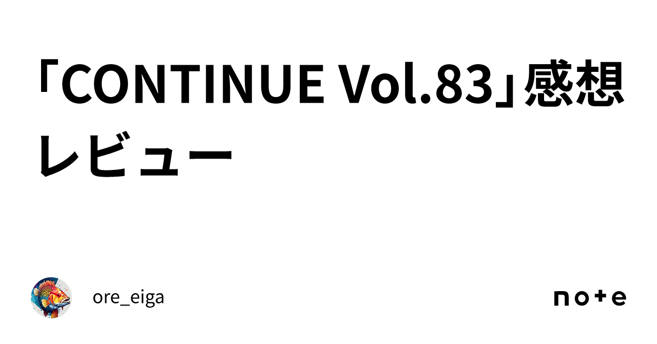 「CONTINUE Vol.83」感想レビュー｜ore_eiga