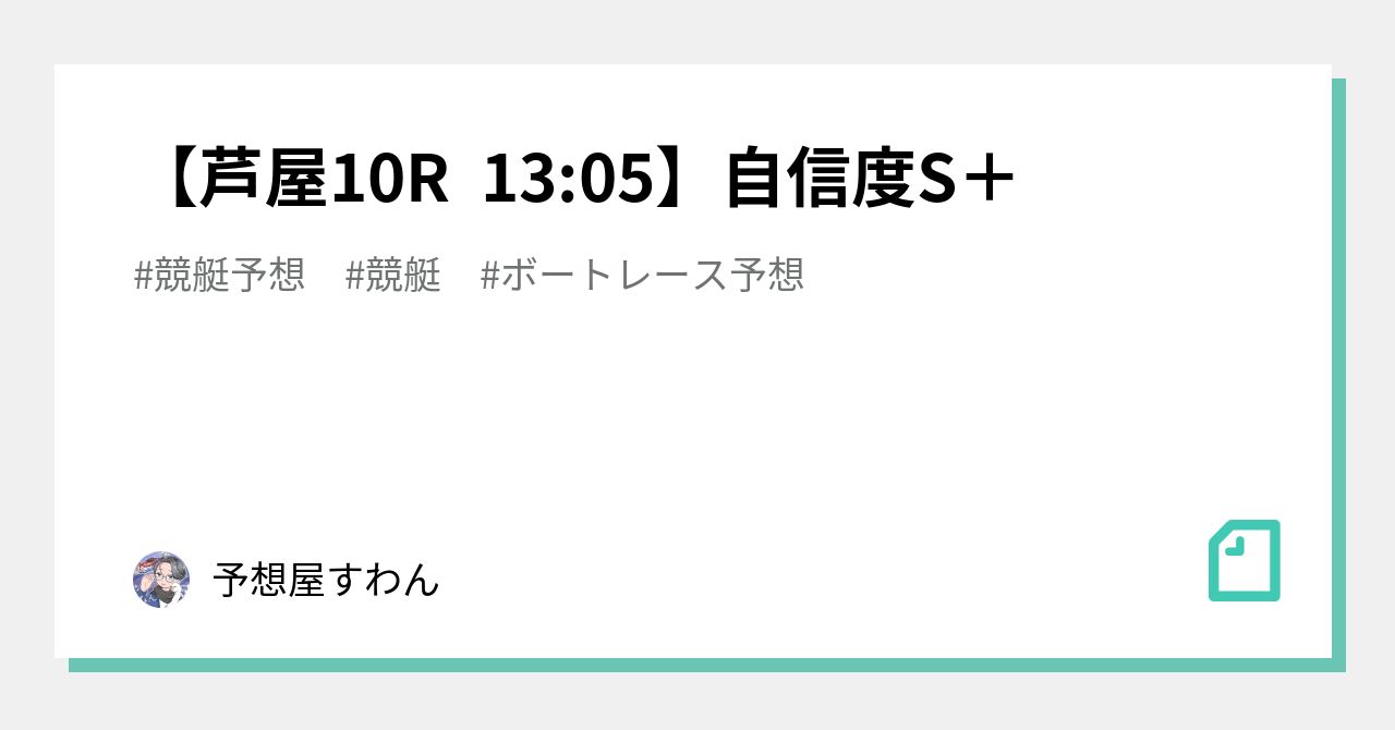 【芦屋10R 13:05】自信度S＋｜競艇予想屋すわん