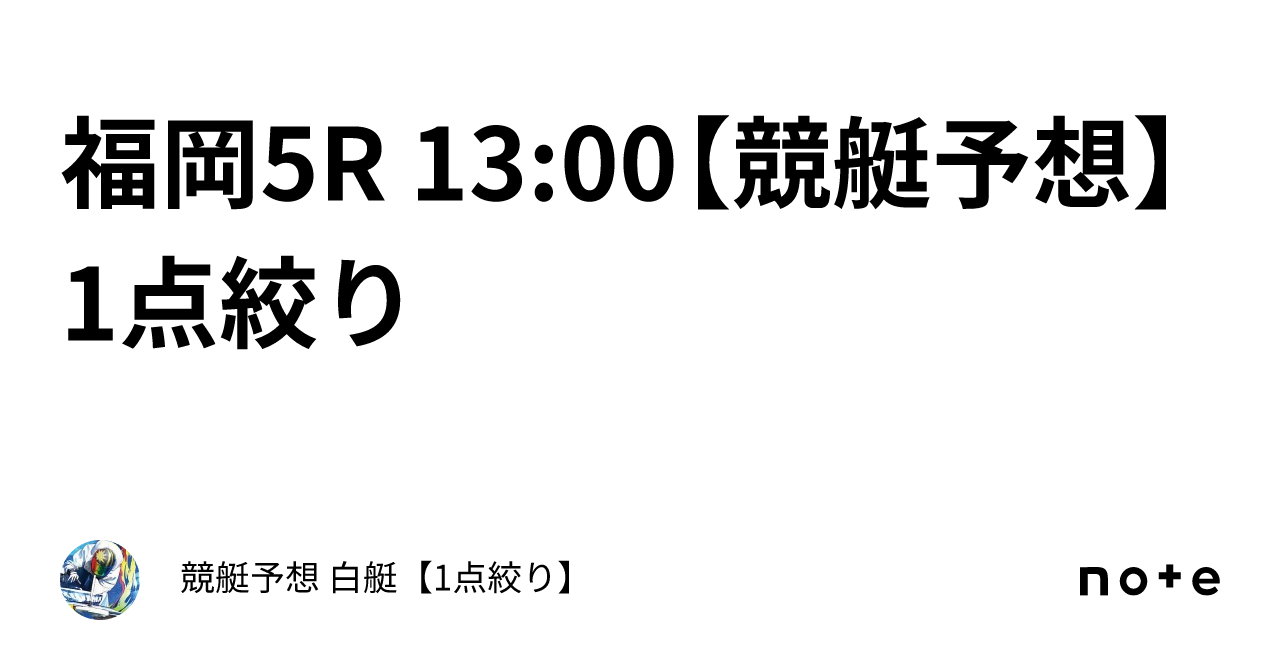 福岡5R 13:00【競艇予想】1点絞り｜競艇予想 白艇【1点絞り】