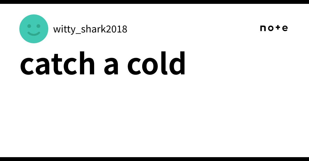 catch a cold ｜witty_shark2018