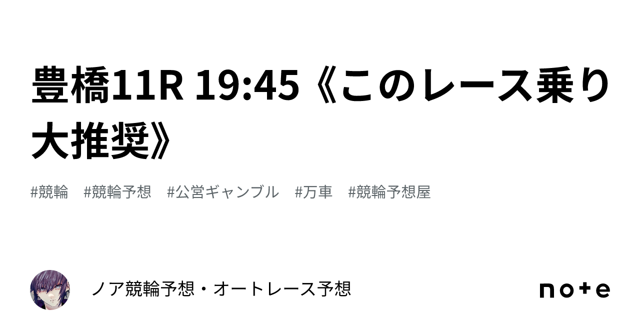 豊橋11R 19:45 《このレース乗り大推奨》｜ ノア💎競輪予想・オートレース予想💎