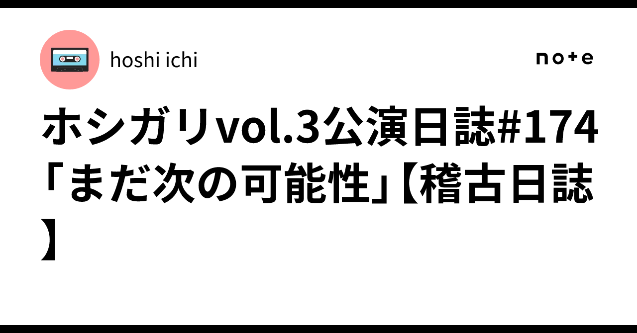 ホシガリvol.3公演日誌#174「まだ次の可能性」【稽古日誌】｜hoshi ichi