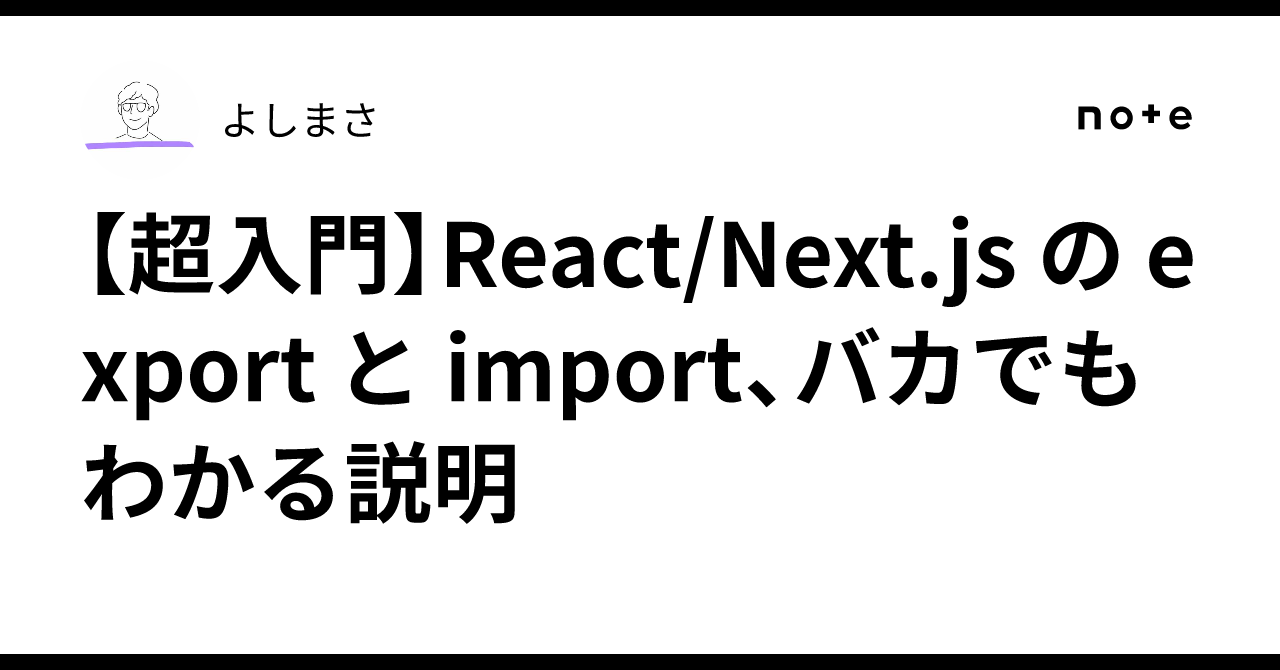 【超入門】React/Next.js の export と import、バカでもわかる説明｜よしまさ