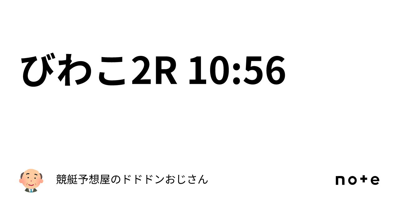 びわこ2R 10:56｜競艇予想屋のドドドンおじさん