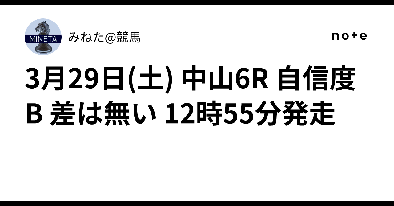 3月29日(土) 中山6R 自信度B 差は無い 12時55分発走｜みねた@競馬