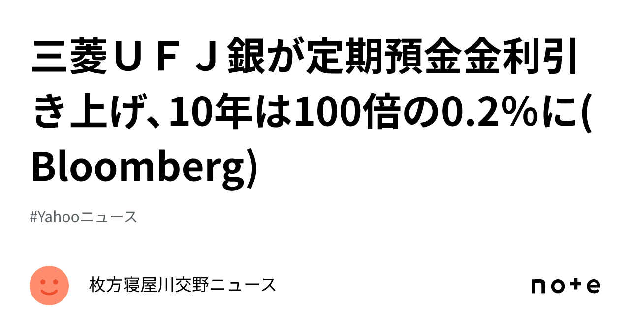 三菱UFJ銀が定期預金金利引き上げ、10年は100倍の0.2％に(Bloomberg)｜枚方寝屋川交野ニュース
