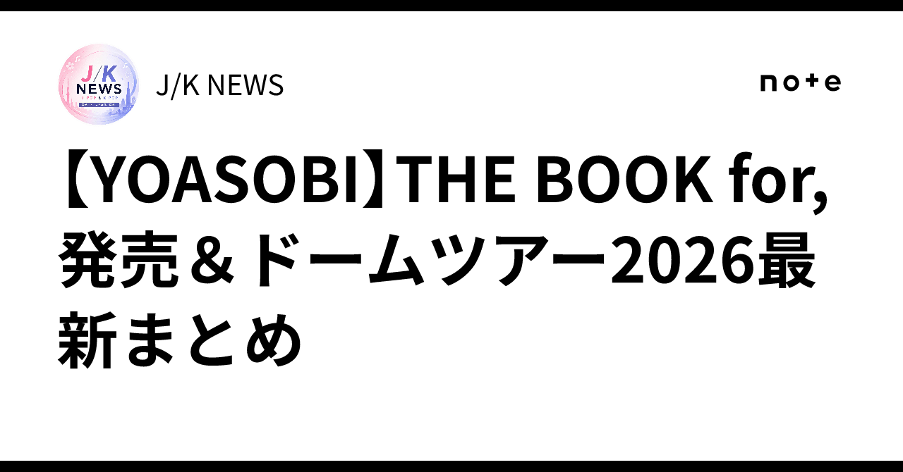 【YOASOBI】THE BOOK for,発売＆ドームツアー2026最新まとめ｜J/K NEWS