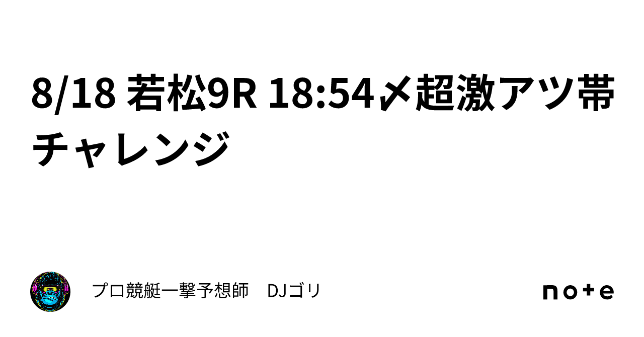 8/18 若松9R 18:54〆超激アツ‼️帯チャレンジ🦍｜プロ競艇一撃予想師 DJゴリ🎧