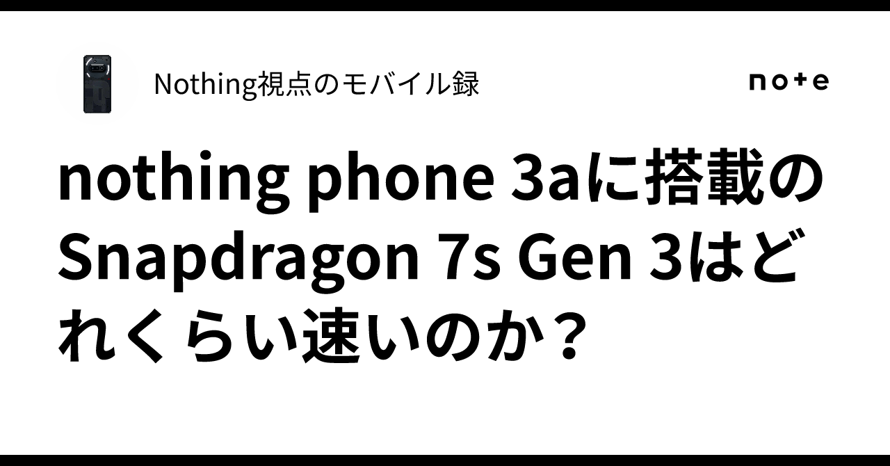 nothing phone 3aに搭載のSnapdragon 7s Gen 3はどれくらい速いのか？｜Nothing視点のモバイル録