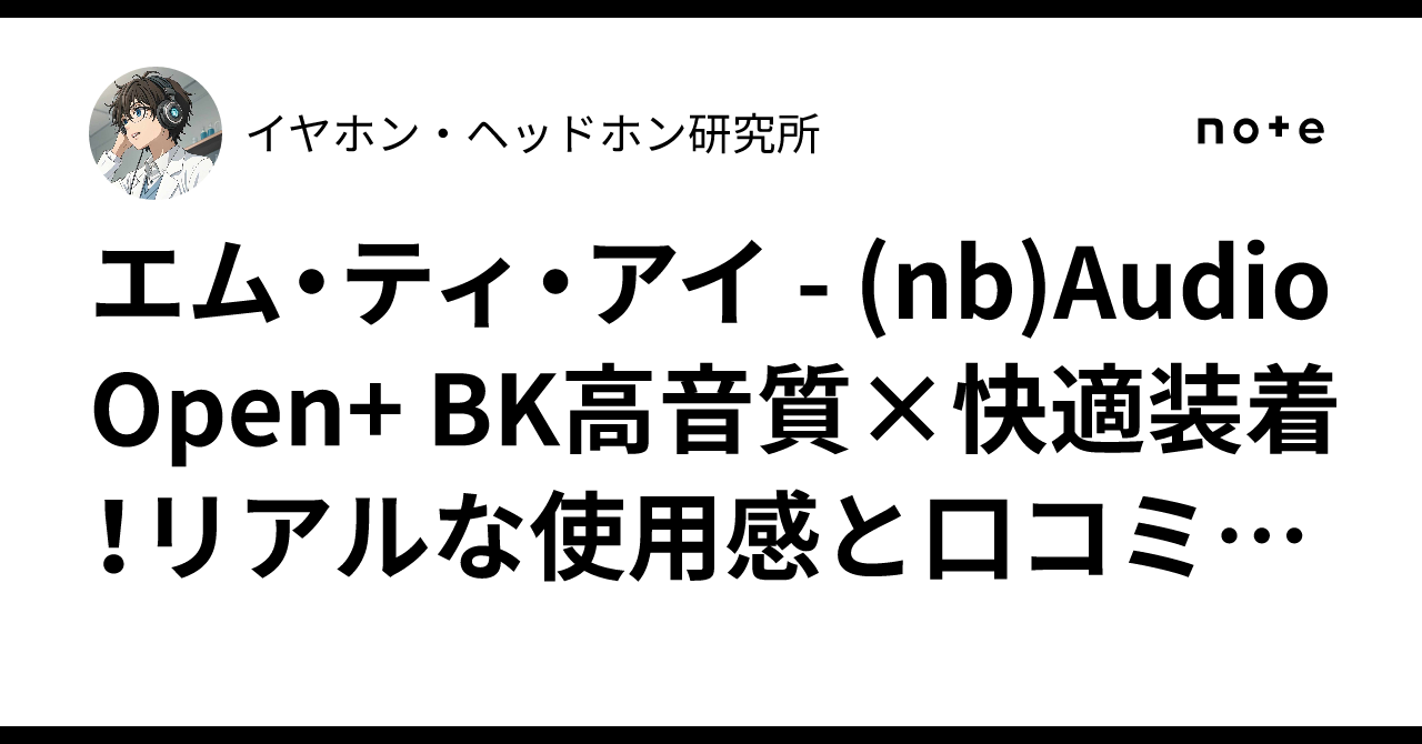 エム・ティ・アイ - (nb)Audio Open+ BK高音質×快適装着！リアルな使用感と口コミまとめ｜イヤホン・ヘッドホン研究所