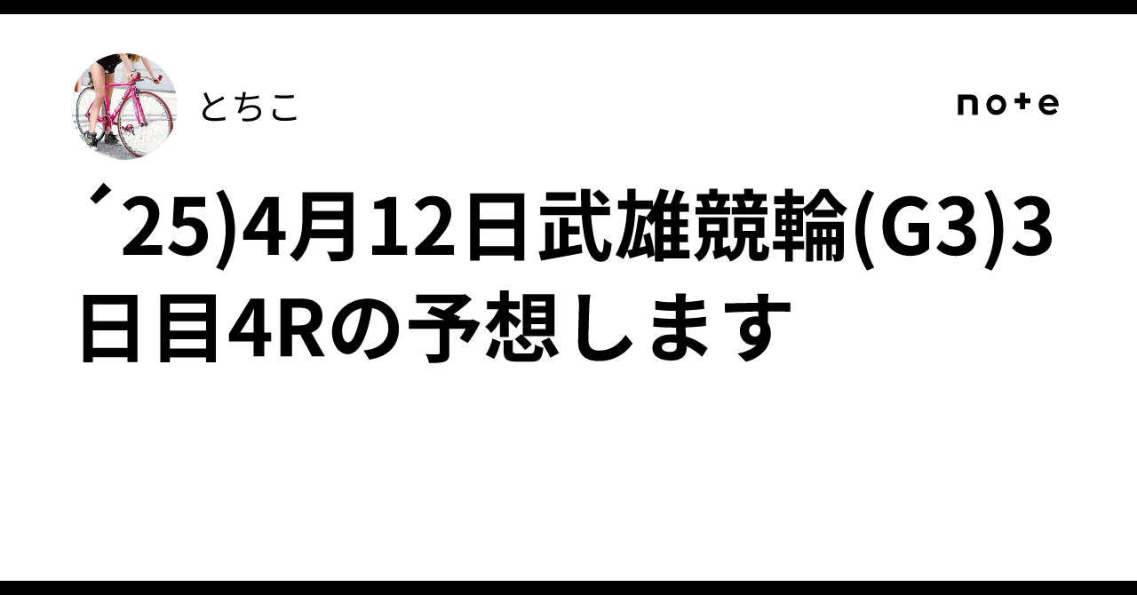 ´25)4月12日武雄競輪(G3)3日目4Rの予想します｜とちこ