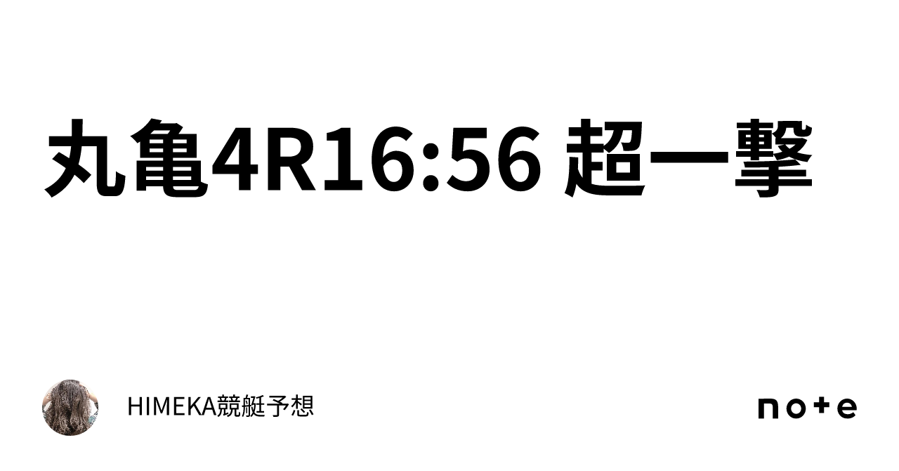 丸亀4R16:56 超一撃 ️‍🔥｜HIMEKA競艇予想⭐️